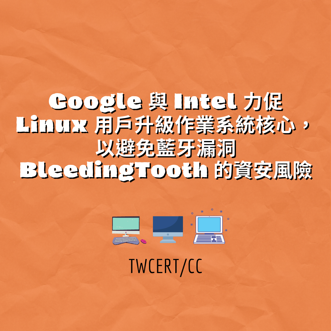 TWCERT-電子報-軟硬體漏洞資訊-Google 與 Intel 力促 Linux 用戶升級作業系統核心，以避免藍牙漏洞 BleedingTooth 的資安風險