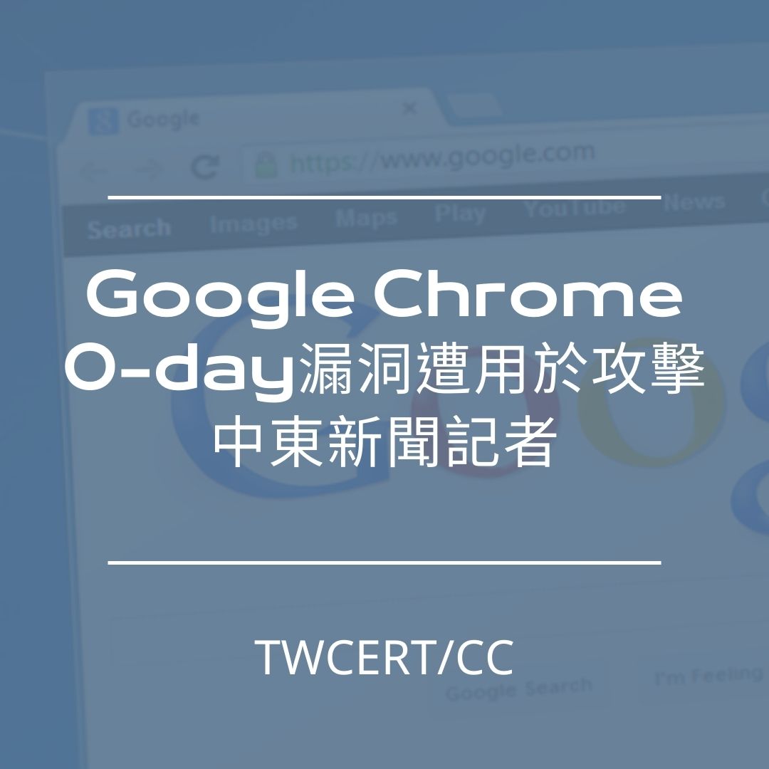 TWCERT-電子報-軟硬體漏洞資訊-Google Chrome 0-day 漏洞遭用於攻擊中東新聞記者