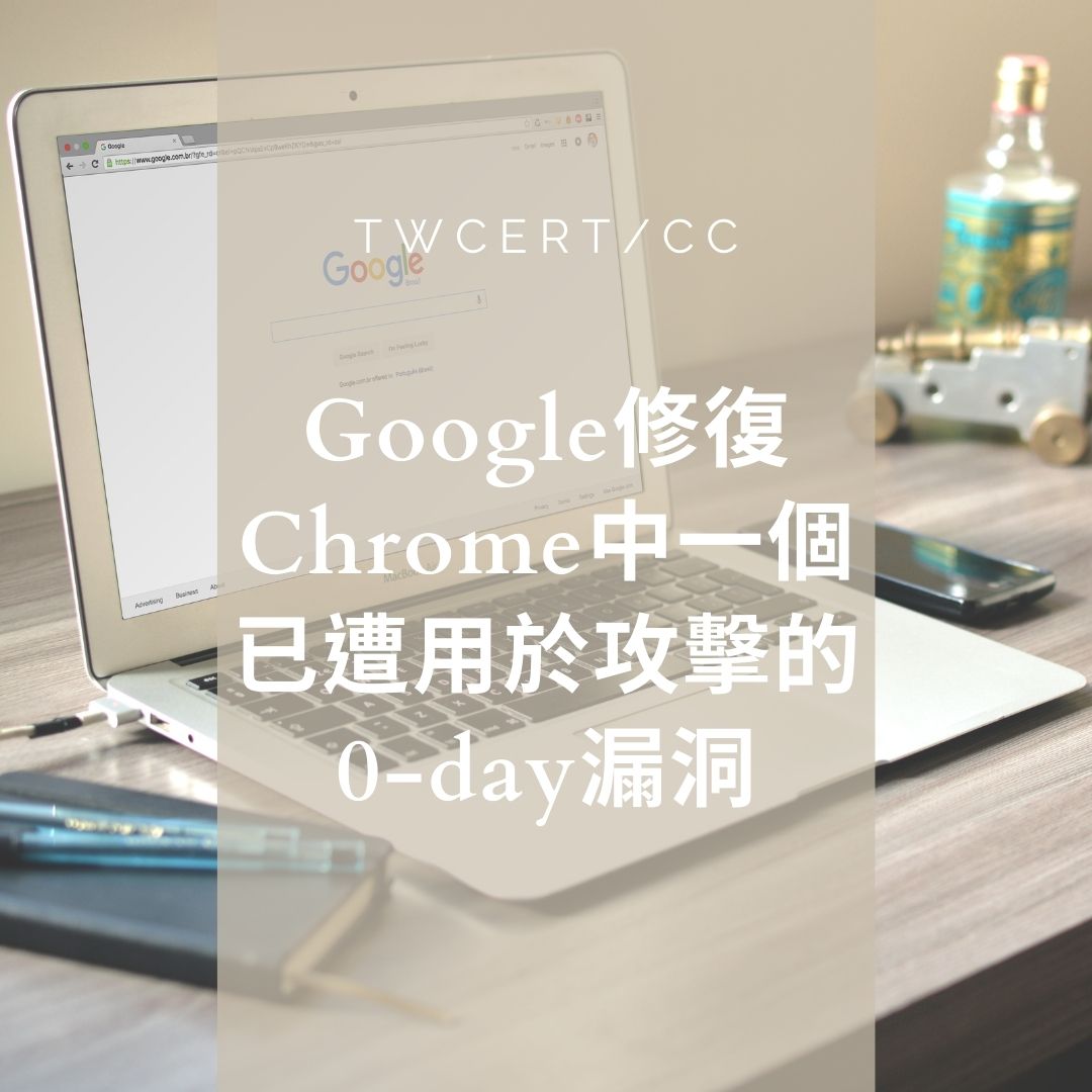 TWCERT-電子報-軟硬體漏洞資訊-Google 修復 Chrome 中一個已遭用於攻擊的 0-day 漏洞