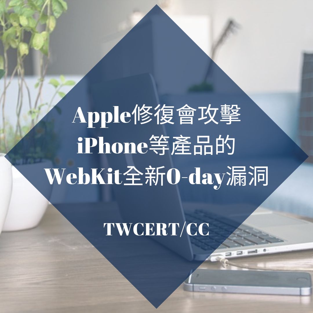 TWCERT-電子報-軟硬體漏洞資訊-Apple 修復會攻擊 iPhone 等產品的 WebKit 全新 0-day 漏洞